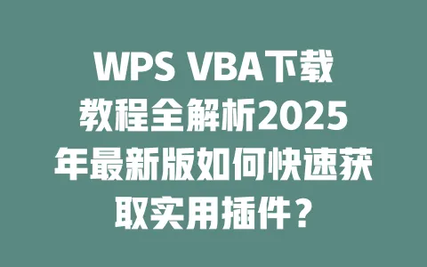WPS VBA下载教程全解析2025年最新版如何快速获取实用插件？ - WPS下载 - WPS官网